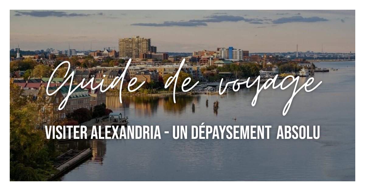 Visiter Alexandria - Un dépaysement absolu